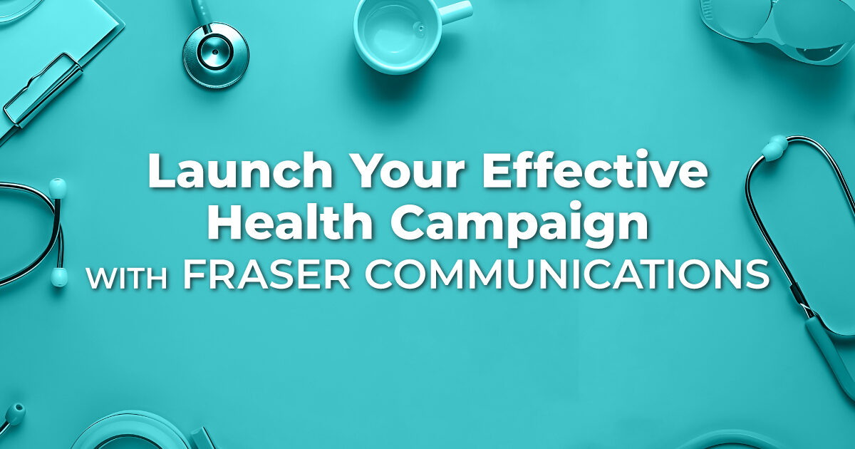 Launch Your Effective Health Campaign with Fraser Communications ...
